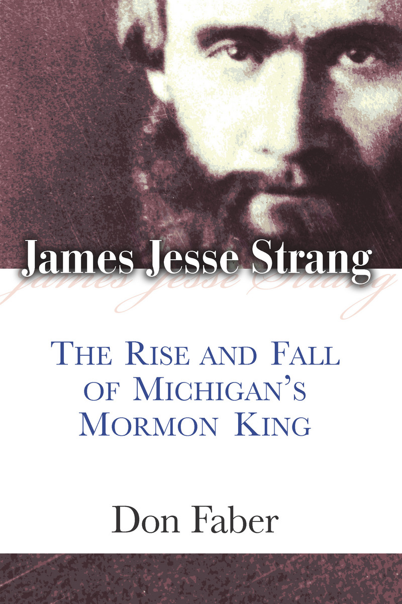 James Jesse Strang: The Rise and Fall of Michigan's Mormon King ...