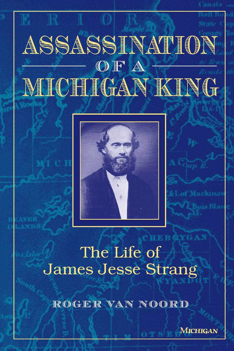 Assassination of a Michigan King: The Life of James Jesse Strang ...