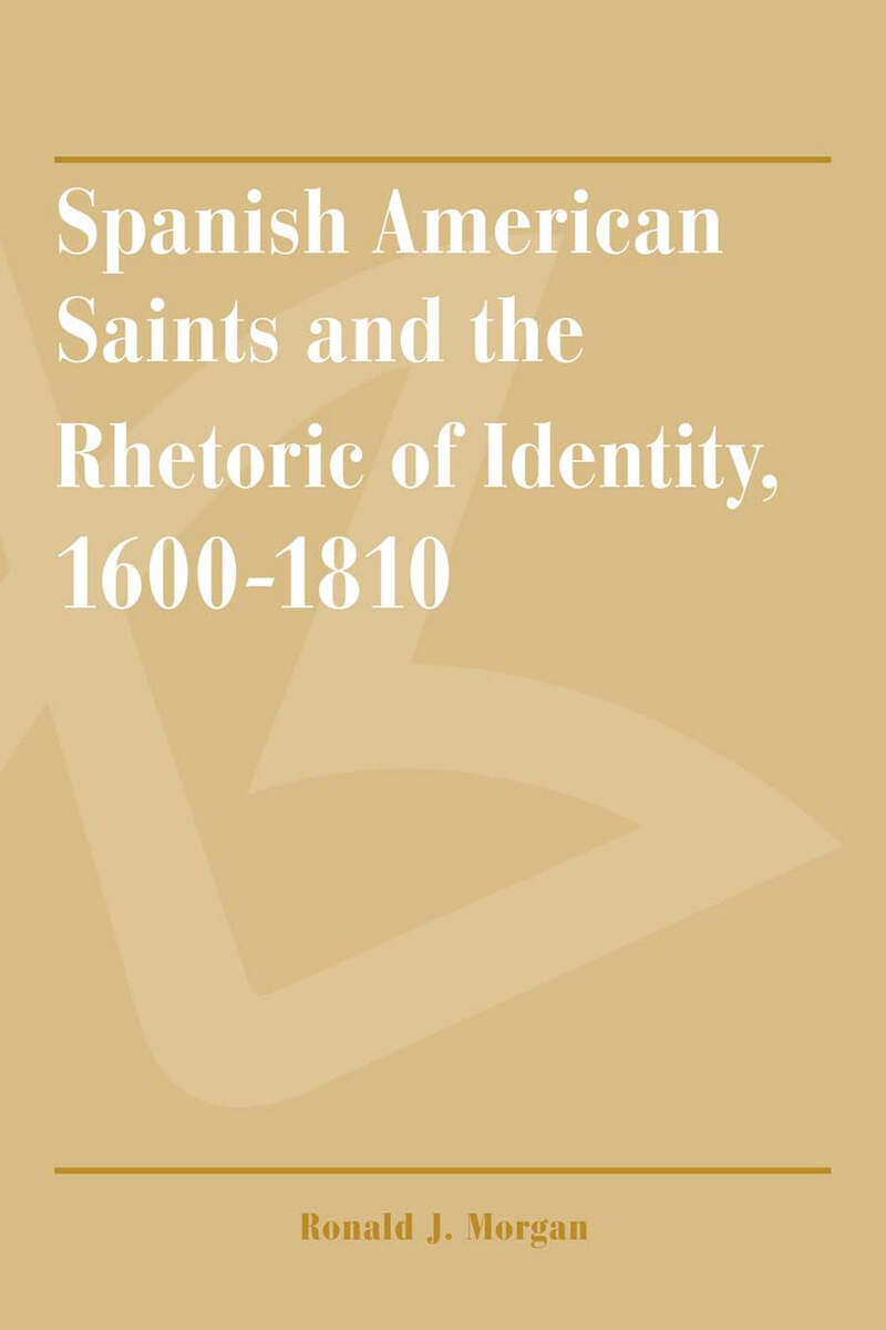 Spanish American Saints and the Rhetoric of Identity, 1600-1810 ...