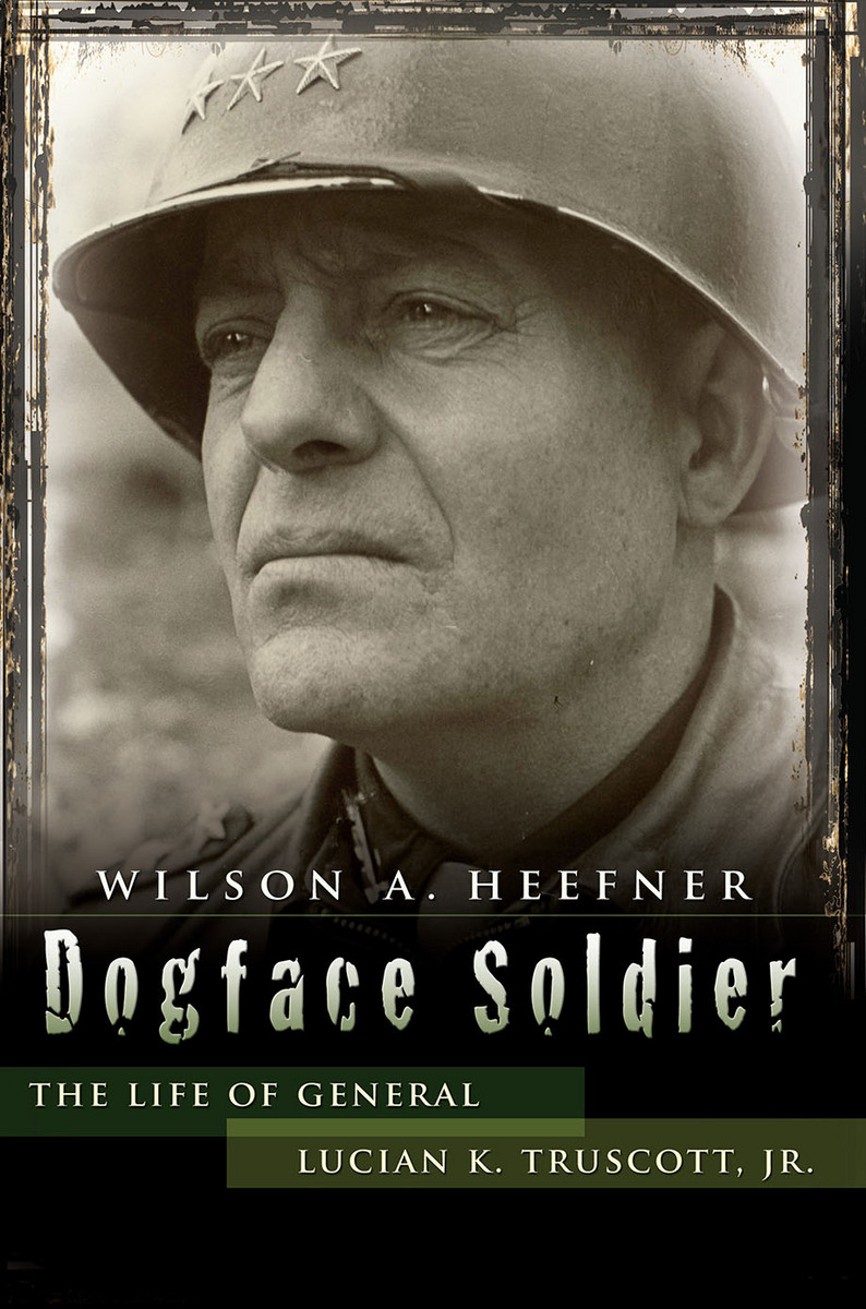 Dogface Soldier: The Life of General Lucian K. Truscott, Jr ...