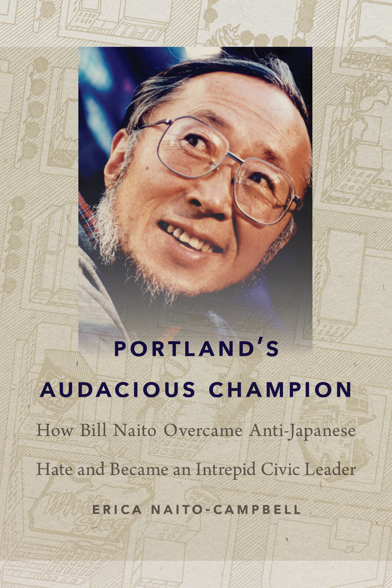 Portland's Audacious Champion: How Bill Naito Overcame Anti-Japanese ...